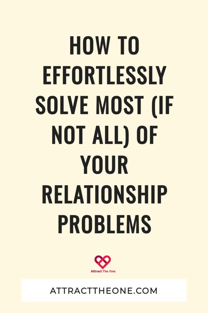 How To Effortlessly Solve Most (If Not All) Of Your Relationship Problems